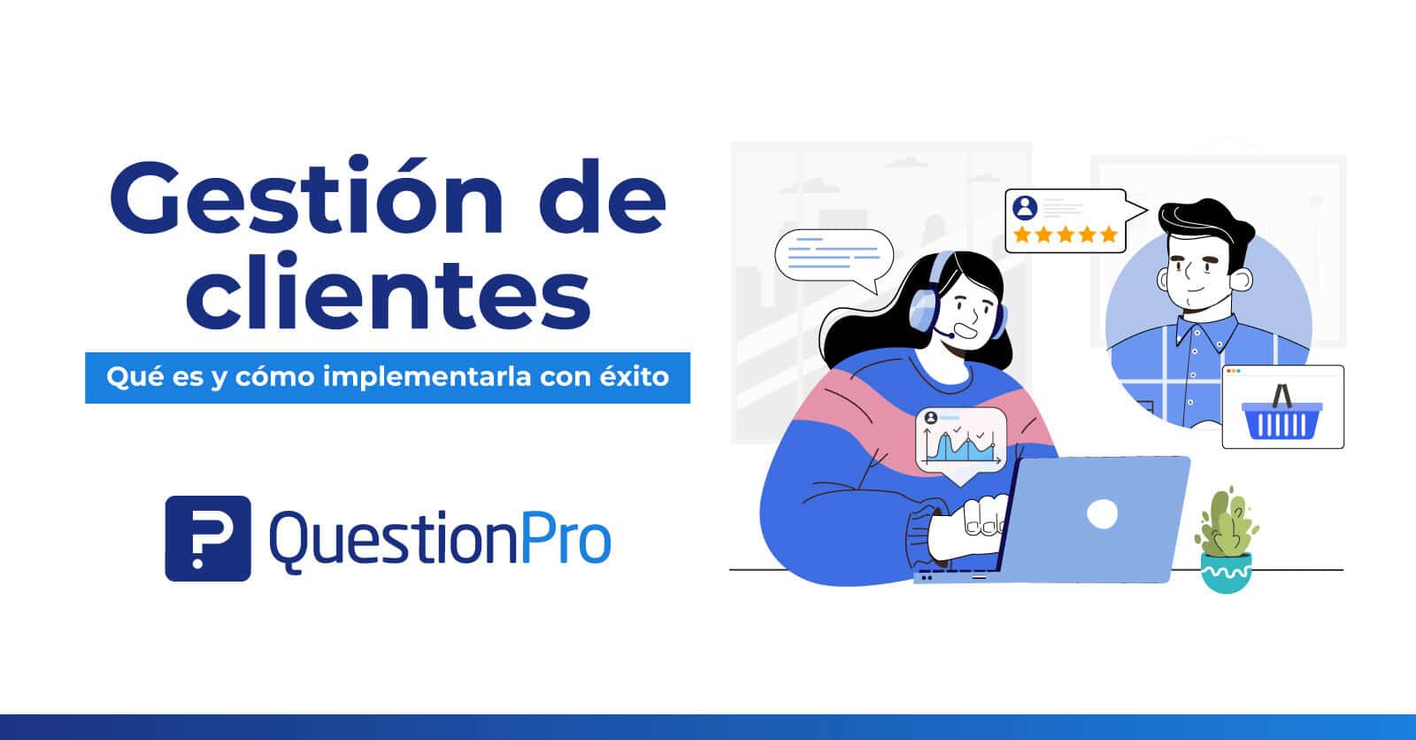Gestión de clientes: Qué es y cómo implementarla con éxito